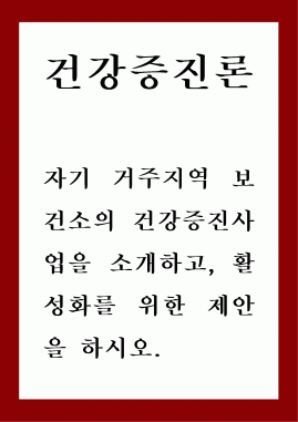 보건환경 = 건강증진론 = 자기 거주지역 보건소의 건강증진사업을 소개하고 활성화를 위한 제안을 하시오-1페이지