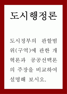 도시행정론] 도시정부의 관할범위(구역)에 관한 개혁론과 공공선택론의 주장을 비교하여 설명해 보시오-1페이지