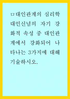 대인관계의 심리학) 대인신념의 자기 강화적 속성 중 대인관계에서 강화되어 나타나는 3가지에 대해 기술하시오-1페이지