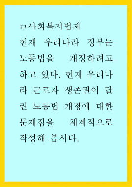 사회복지법제) 현재 우리나라 근로자 생존권이 달린 노동법 개정에 대한 문제점을 체계적으로 작성해 봅시다.-1페이지