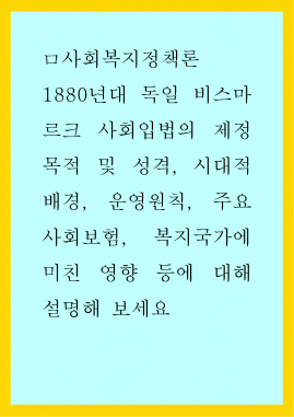 사회복지 정책론) 1880년대 독일 비스마르크 사회입법의 제정 목적 및 성격 시대적 배경 운영원칙 주요 사회보험 복지국가에 미친 영향 등에 대해 설명해 보세요-1페이지