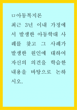 아동복지론 ) 최근 3년 이내 가정에서 발생한 아동학대 사례를 찾고 그 사례가 발생한 원인에 대하여 자신의 의견을 학습한 내용을 바탕으로 논하시오-1페이지