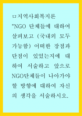 지역사회복지론) NGO 단체들에 대하여 살펴보고 (국내외 모두 가능함) 어떠한 장점과 단점이 있었는지에 대하여 서술하고 앞으로 NGO단체들이 나아가야 할 방향에 대하여 자신의 생각을 서술하시오-1페이지