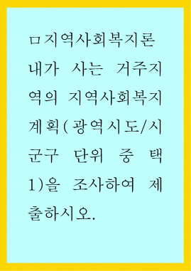 지역사회복지론) 내가 사는 거주 지역의 지역 사회복지계획(광역시,도,시,군,구 단 위 중 택1)을 조사하여 제출하시오-1페이지