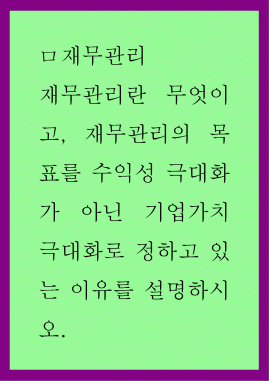 재무관리란 무엇이고 재무관리의 목표를 수익성 극대화가 아닌 기업가치 극대화로 정하고 있는 이유를 설명하시오-1페이지