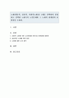 노화 (생물적 심리적 사회적노화)중 1개를 선택하여 설명하고 선택한 노화속의 노인문제와 그 노화의 한계점과 보완점을 논하라-1페이지