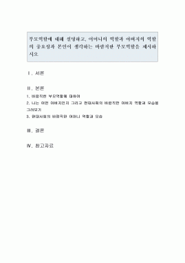 부모역할에 대해 설명하고 어머니의 역할과 아버지의 역할의 중요성과 본인이 생각하는 바람직한 부모역할을 제시하시오-1페이지