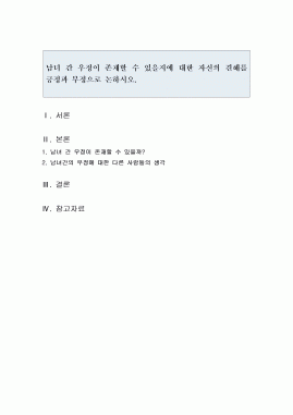 남녀 간 우정이 존재할 수 있을지에 대한 자신의 견해를 긍정과 부정으로 논하시오-1페이지