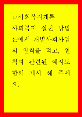 사회복지개론) 사회복지 실천 방법론에서 개별사회사업의 원칙을 적고 원칙과 관련된 예시도 함께 제시 해 주세요-1페이지