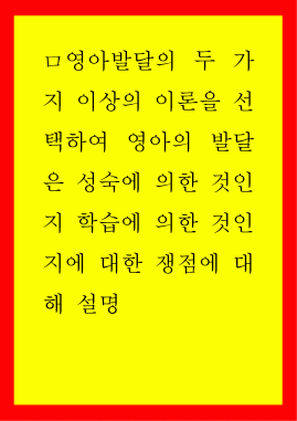 영아발달의 두 가지 이상의 이론을 선택하여 영아의 발달은 성숙에 의한 것인지 학습에 의한 것인지에 대한 쟁점에 대해 설명-1페이지