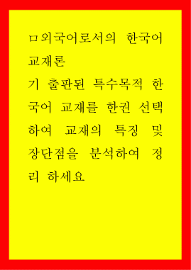 외국어로서의 한국어 교재론) 기 출판된 특수목적 한국어 교재를 한권 선택하여 교재의 특징 및 장단점을 분석하여 정리 하세요-1페이지