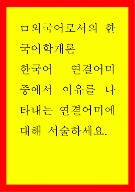 외국어로서의 한국어학개론) 한국어 연결어미 중에서 이유를 나타내는 연결어미에 대해 서술하세요-1페이지