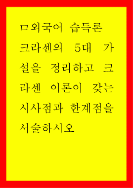 외국어습득론) 크라센의 5대 가설을 정리하고 크라센 이론이 갖는 시사점과 한계점을 서술하시오-1페이지