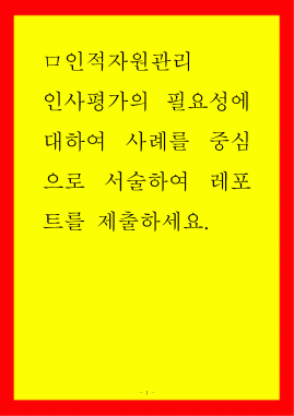 인적자원관리) 인사평가의 필요성에 대하여 사례를 중심으로 서술하여 레포트를 제출하세요-1페이지