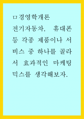 전기자동차 휴대폰 등 각종 제품이나 서비스 중 하나를 골라서 효과적인 마케팅 믹스를 생각해보자-1페이지