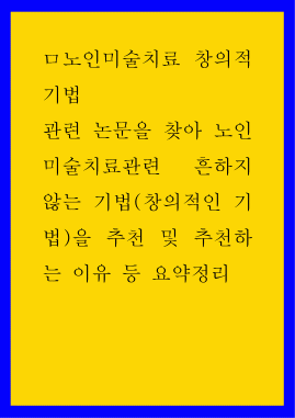 노인미술치료 창의적 기법) 관련 논문을 찾아 노인미술치료관련 흔하지 않는 기법(창의적인 기법)을 추천 및 추천하는 이유 등 요약정리-1페이지