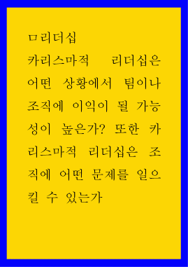 리더십) 카리스마적 리더십은 어떤 상황에서 팀이나 조직에 이익이 될 가능성이 높은가 또한 카리스마적 리더십은 조직에 어떤 문제를 일으킬 수 있는가-1페이지