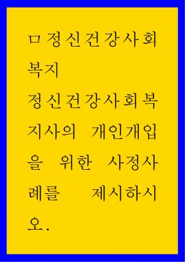 정신건강 사회복지사의 개인개입을 위한 사정사례를 제시하시오-1페이지