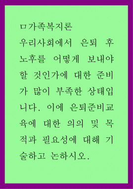 가족복지론 ) 우리사회에서 은퇴 후 노후를 어떻게 보내야 할 것인가에 대한 준비가 많이 부족한 상태입니다-1페이지