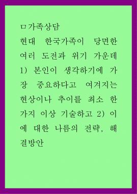 가족상담 ) 현대 한국가족이 당면한 여러 도전과 위기 가운데 1) 본인이 생각하기에 가장 중요하다고 여겨지는 현상이나 추이를 최소 한 가지 이상 기술하고 2) 이에 대한 나름의 전략 해결방안-1페이지