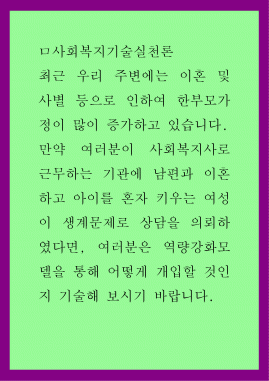 사회복지기술실천론 ) 최근 우리 주변에는 이혼 및 사별 등으로 인하여 한부모가정이 많이 증가하고 있습니다-1페이지