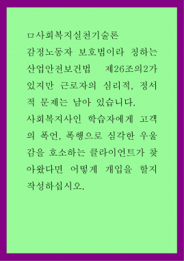 사회복지실천기술론 ) 감정노동자 보호법이라 칭하는 산업안전보건법 제26조의2가 있지만 근로자의 심리적 정서적 문제는 남아 있습니다-1페이지