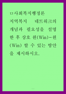 사회복지행정론 ) 지역복지 네트워크의 개념과 필요성을 설명한 후 상호 윈(Win)-윈(Win) 할 수 있는 방안 을 제시하시오-1페이지