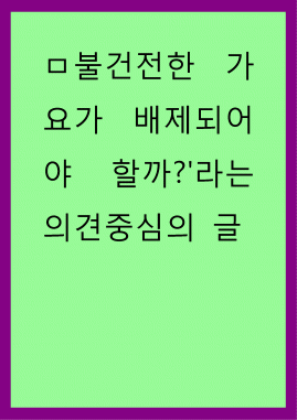 음악학 ) 불건전한 가요가 배제되어야 할까라는 의견중심의 글-1페이지