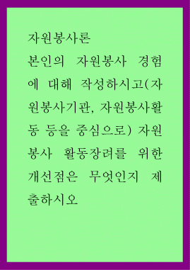 자원봉사론 ) 본인의 자원봉사 경험에 대해 작성하시고(자원봉사기관 자원봉사활동 등을 중심으로) 자원봉사 활동장려를 위한 개선점은 무엇인지 제출하시오-1페이지