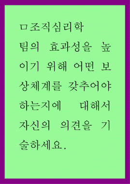 조직심리학 ) 팀의 효과성을 높이기 위해 어떤 보상체계를 갖추어야 하는지에 대해서 자신의 의견을 기술하세요-1페이지