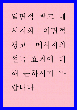 광고학 ) 일면적 광고 메시지와 이면적 광고 메시지의 설득 효과에 대해 논하시기 바랍니다-1페이지