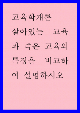 교육학개론 ) 살아있는 교육과 죽은 교육의 특징을 비교하여 설명하시오-1페이지