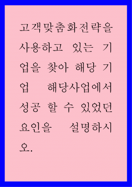 마케팅 ) 고객맞춤화전략을 사용하고 있는 기업을 찾아 해당 기업 해당사업에서 성공 할 수 있었던 요인을 설명하시오-1페이지