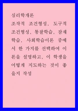 심리학개론 ) 조작적 조건형성 도구적 조건형성 통찰학습 잠재학습 사회학습이론 중에서 한 가지를 선택하여 이론을 설명하고 이 학생을 어떻게 지도하는 것이 좋을지 작성-1페이지