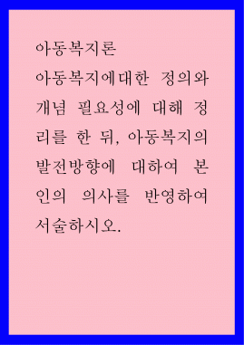 아동복지론 ) 아동복지에대한 정의와 개념 필요성에 대해 정리를 한 뒤 아동복지의 발전방향에 대하여 본인의 의사를 반영하여 서술하시오-1페이지