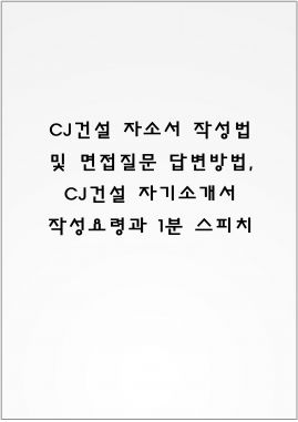 CJ건설 자소서 작성법 및 면접질문 답변방법 CJ건설 자기소개서 작성요령과 1분 스피치-1페이지