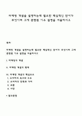 마케팅 개념을 설명하는데 필요한 핵심적인 단어가 무엇이며 그에 관련된 이유 설명을 서술하시오-1페이지