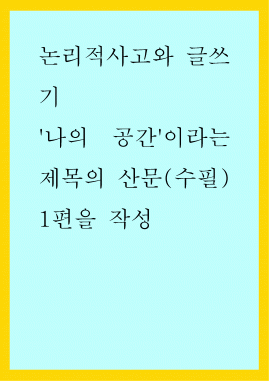 논리적사고와 글쓰기) 나의 공간이라는 제목의 산문(수필) 1편을 작성-1페이지