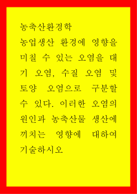 [사회과학] 농업생산 환경에 영향을 미칠 수 있는 오염을 대기 오염, 수질 오염 및 토양 오염으로 구분할 수 있다. 이러한 오염의 원인과 농축산물 생산에 끼치는 영향에 대하여 기술하시오-1페이지