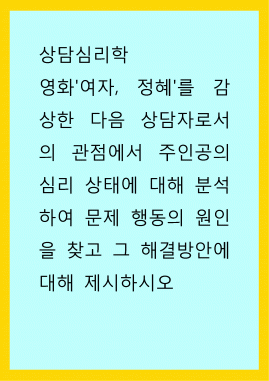 상담심리학 ) 영화여자 정혜를 감상한 다음 상담자로서의 관점에서 주인공의 심리 상태에 대해 분석하여 문제 행동의 원인을 찾고그 해결방안에 대해 제시하시오-1페이지