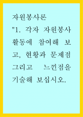 자원봉사론 ) 각자 자원봉사활동에 참여해 보고 현황과 문제점 그리고 느낀점을 기술해 보십시오-1페이지