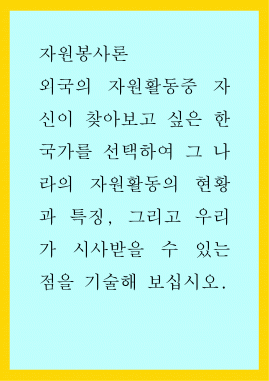 자원봉사론 ) 외국의 자원활동중 자신이 찾아보고 싶은 한 국가를 선택하여 그 나라의 자원활동의 현황과 특징 그리고 우리가 시사받을 수 있는 점을 기술해 보십시오-1페이지