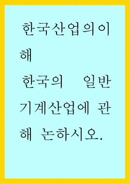 한국산업의이해) 한국의 일반기계산업에 관해 논하시오-1페이지