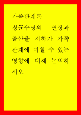 가족관계론 - 평균수명의 연장과 출산율 저하가  가족관계에 미칠 수 있는 영향에 대해 논의하시오-1페이지