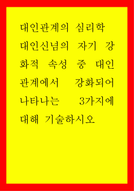 대인관계의 심리학 - 대인신념의 자기 강화적 속성 중 대인관계에서 강화되어 나타나는 3가지에 대해 기술하시오-1페이지