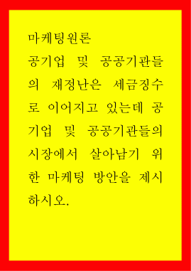 공기업 및 공공기관들의 재정난은 세금징수로 이어지고 있는데 공기업 및 공공기관들이 시장에서 살아남기 위한 마케팅 방안을 제시하시오-1페이지