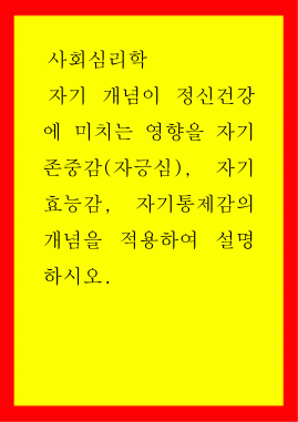 자기 개념이 정신건강에 미치는 영향을 자기존중감(자긍심) 자기효능감 자기통제감의 개념을 적용하여 설명하시오-1페이지