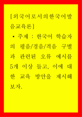 한국어 학습자의 평음경음격음 구별과 관련된 오류 예시를 5개 이상 들고 이에 대한 교육 방안을 제시해 보자-1페이지