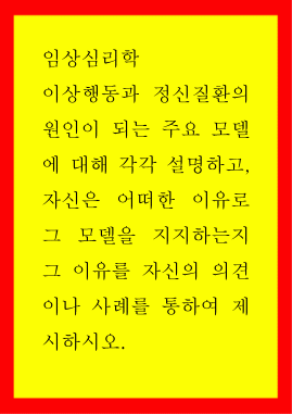 이상행동과 정신질환의 원인이 되는 주요 모델에 대해 각각 설명하고 자신은 어떠한 이유로 그 모델을 지지하는지 그 이유를 자신의 의견이나 사례를 통하여 제시하시오-1페이지