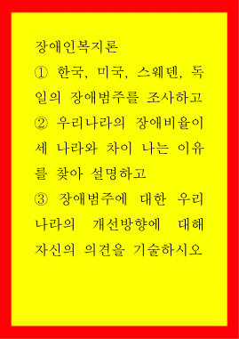 장애인복지론 ) ① 한국 미국 스웨덴 독일의 장애범주를 조사하고 ② 우리나라의 장애비율이 세 나라와 차이 나는 이유를 찾아 설명-1페이지